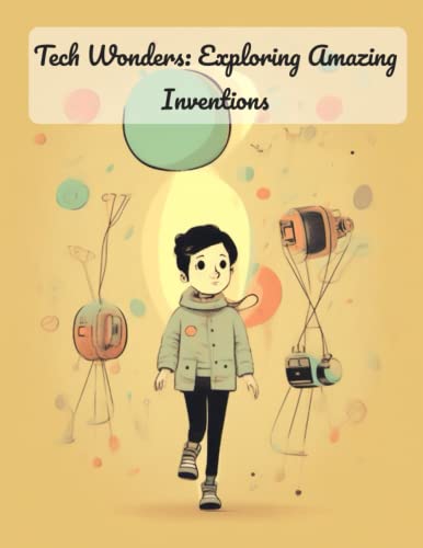 Tech Wonders: Exploring Amazing Inventions: Tech Wonders: Unleashing ...