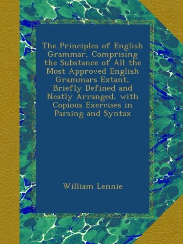 The Principles of English Grammar, Comprising the Substance of All the ...