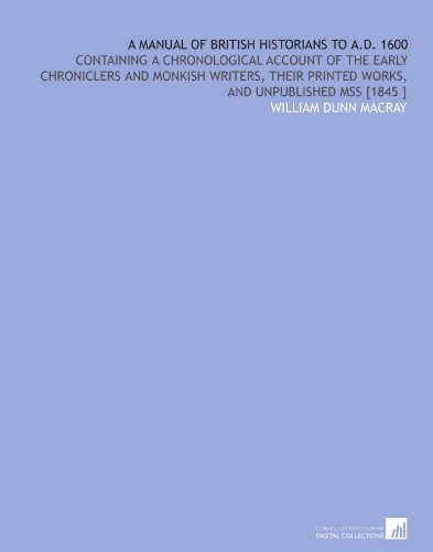 A Manual of British Historians to a.D. 1600: Containing a Chronological ...