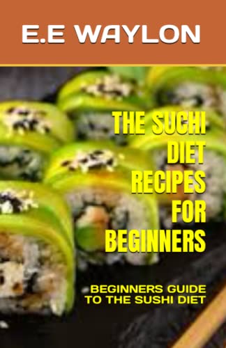 THE SUCHI DIET RECIPES FOR BEGINNERS: BEGINNERS GUIDE TO THE SUSHI DIET ...