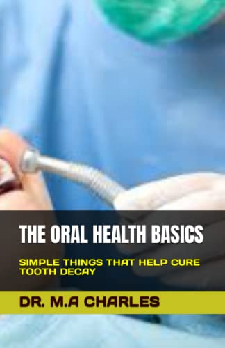 THE ORAL HEALTH BASICS: SIMPLE THINGS THAT HELP CURE TOOTH DECAY by DR ...