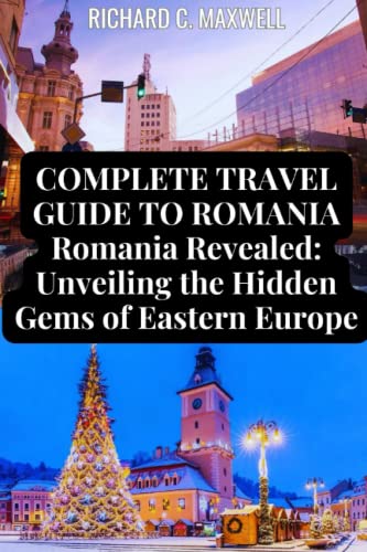 COMPLETE TRAVEL GUIDE TO ROMANIA: Romania Revealed: Unveiling the ...
