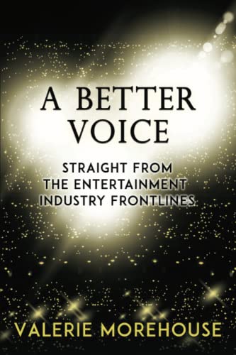 A BETTER VOICE: STRAIGHT FROM THE ENTERTAINMENT INDUSTRY FRONTLINES by ...