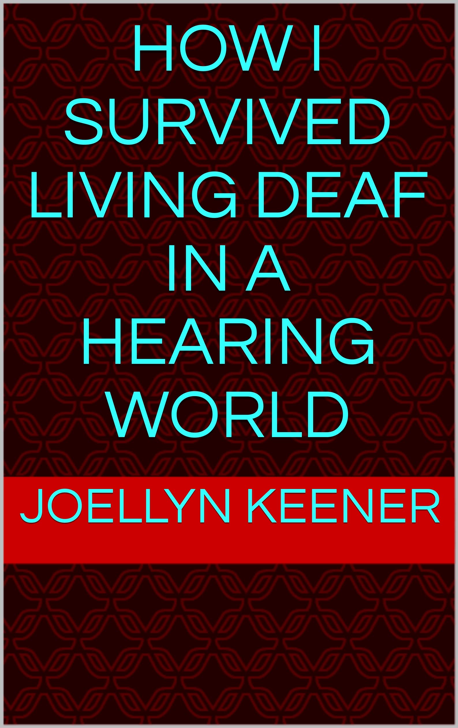 How I Survived Living Life Deaf in a Hearing World: THE STORY OF HOW ...