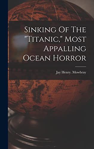 Sinking Of The "titanic," Most Appalling Ocean Horror by Mowbray Jay ...