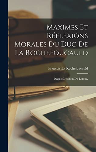 Maximes Et Réflexions Morales Du Duc De La Rochefoucauld: D'après L ...