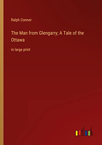 The Man from Glengarry; A Tale of the Ottawa: in large print by Ralph ...
