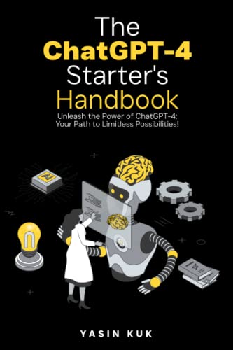 The ChatGPT-4 Starter's Handbook: Embrace the Power of AI: Harnessing ...