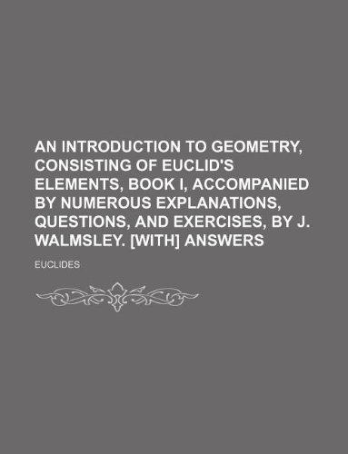 An Introduction to Geometry, Consisting of Euclid's Elements, Book I ...