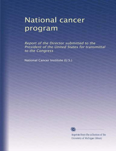 National cancer program: Report of the Director submitted to the ...