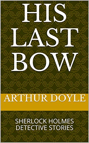 HIS LAST BOW: SHERLOCK HOLMES DETECTIVE STORIES by Arthur Conan Doyle ...