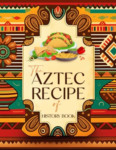 The Aztec Recipe Of History Book: Unveiling the Ancient Flavors and ...