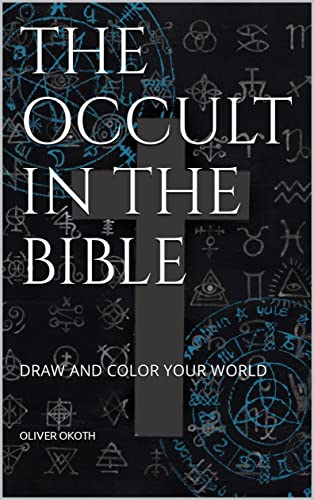 THE OCCULT IN THE BIBLE: DRAW AND COLOR YOUR WORLD by Oliver Okoth ...