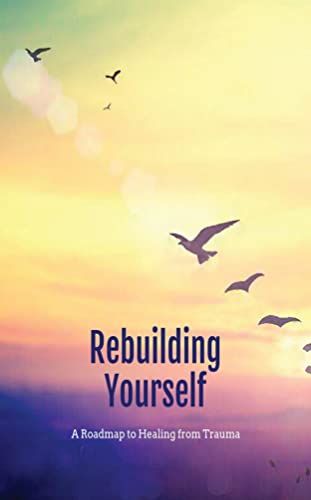 Rebuilding Yourself: A Roadmap to Healing from Trauma by Artemis A ...