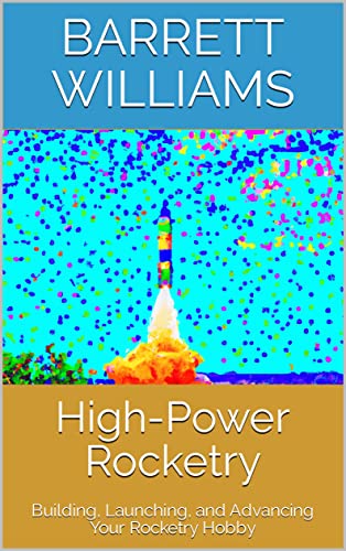 High-Power Rocketry: Building, Launching, and Advancing Your Rocketry ...