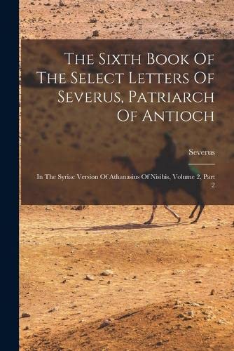 The Sixth Book Of The Select Letters Of Severus, Patriarch Of Antioch ...