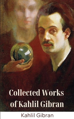 Collected Works of Kahlil Gibran by Kahlil Gibran | Goodreads