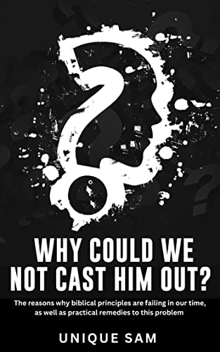WHY COULD WE NOT CAST HIM OUT?: The reasons why biblical principles are ...