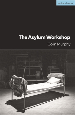 The Asylum Workshop (Modern Plays) by Colin Murphy | Goodreads