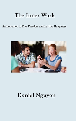 The Inner Work: An Invitation to True Freedom and Lasting Happiness by ...