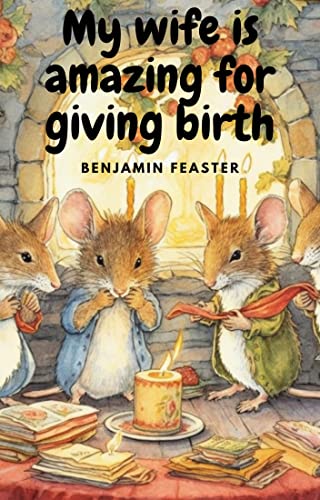 My wife is amazing for giving birth by BENJAMIN FEASTER | Goodreads