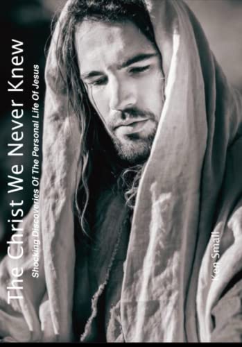 The Christ We Never Knew: Shocking Discoveries on the Personal Life of ...