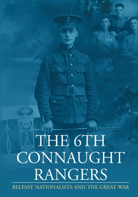 The 6th Connaught Rangers: Belfast Nationalists and the Great War by ...