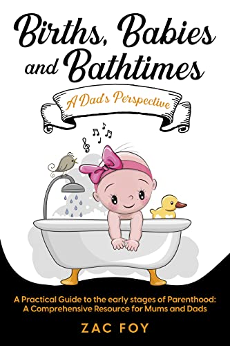 Births, Babies and Bathtimes - A Dad's Perspective: A Practical Guide ...
