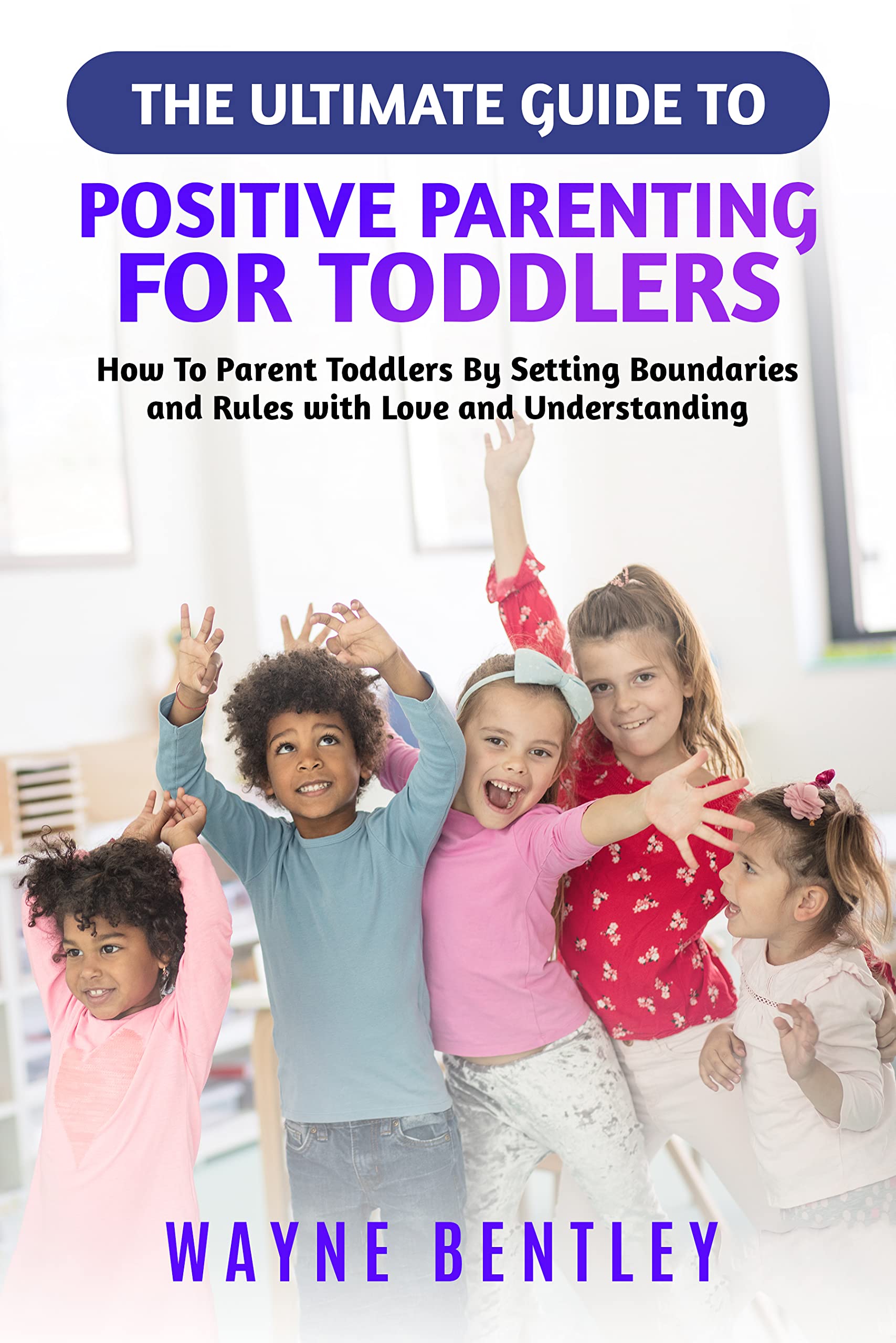 The Ultimate Guide to Positive Parenting for Toddlers: How To Parent ...