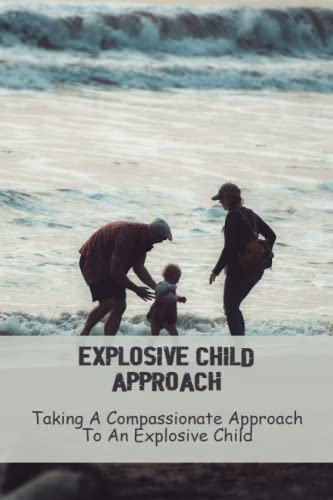 Explosive Child Approach: Taking A Compassionate Approach To An ...