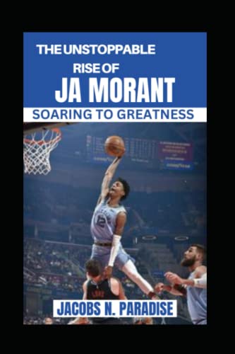 THE UNSTOPPABLE RISE OF JA MORANT: SOARING TO GREATNESS by Jacobs N ...