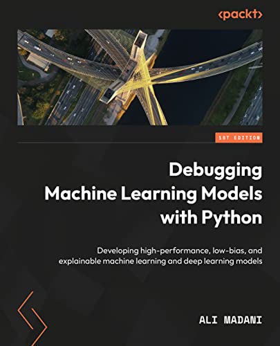 Debugging Machine Learning Models with Python: Develop high-performance, low-bias, and ...