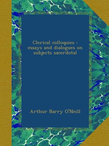Clerical colloquies : essays and dialogues on subjects sacerdotal by ...