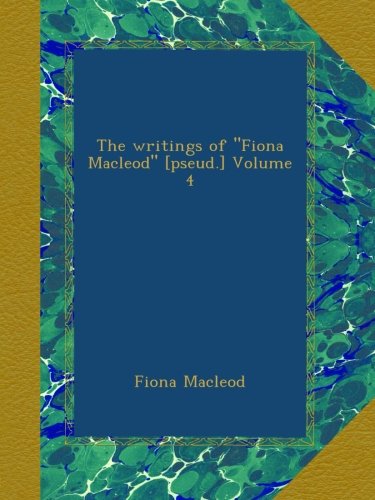 The writings of "Fiona Macleod" [pseud.] Volume 4 by Fiona Macleod ...