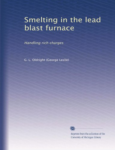 Smelting in the lead blast furnace: Handling rich charges by G. L ...