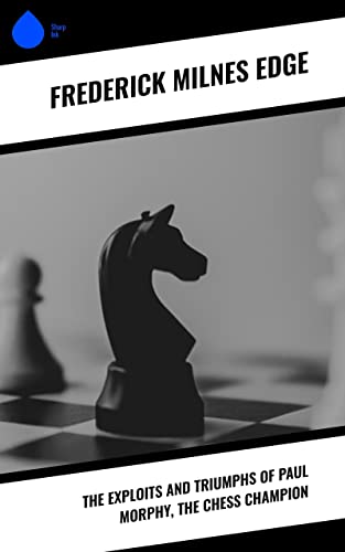 The Exploits and Triumphs of Paul Morphy, the Chess Champion by ...