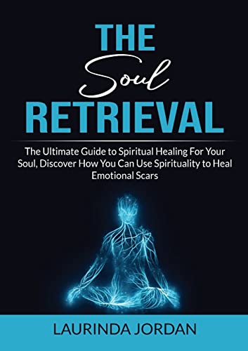 Soul Retrieval: The Ultimate Guide to Spiritual Healing For Your Soul ...