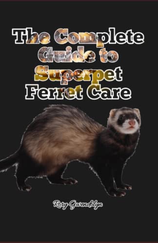 The Complete Guide to Superpet Ferret Care: Beginners Guide on How to ...
