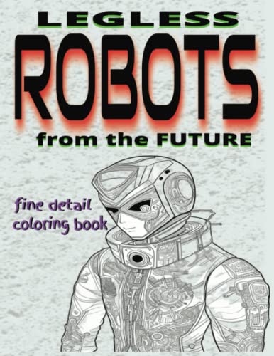LEGLESS ROBOTS from the FUTURE fine detail coloring book: a fun little ...