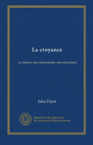 La croyance: sa nature, son mécanisme, son éducation by Jules Payot ...