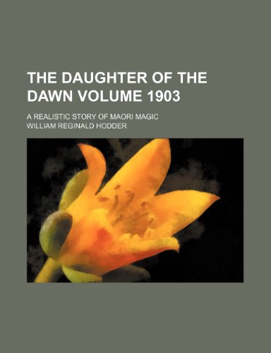 The daughter of the dawn Volume 1903; a realistic story of Maori magic ...