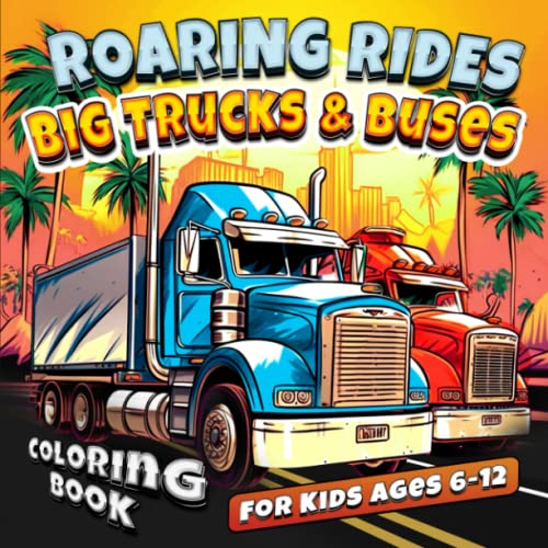 Roaring Rides: Big Trucks & Buses Coloring Book. For Kids Ages 6-12 by ...