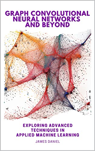 Graph Convolutional Neural Networks and Beyond: Exploring Advanced Techniques in Applied Machine ...