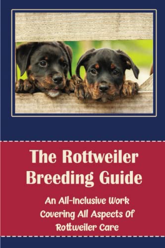 The Rottweiler Breeding Guide: An All-Inclusive Work Covering All ...