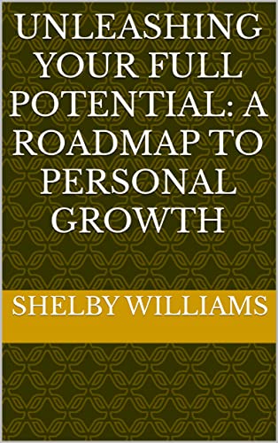 Unleashing Your Full Potential: A Roadmap to Personal Growth by Shelby ...