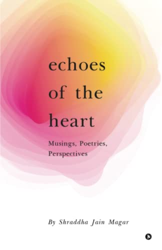 Echoes of the Heart: Musings, Poetries, Perspectives by Shraddha Jain ...