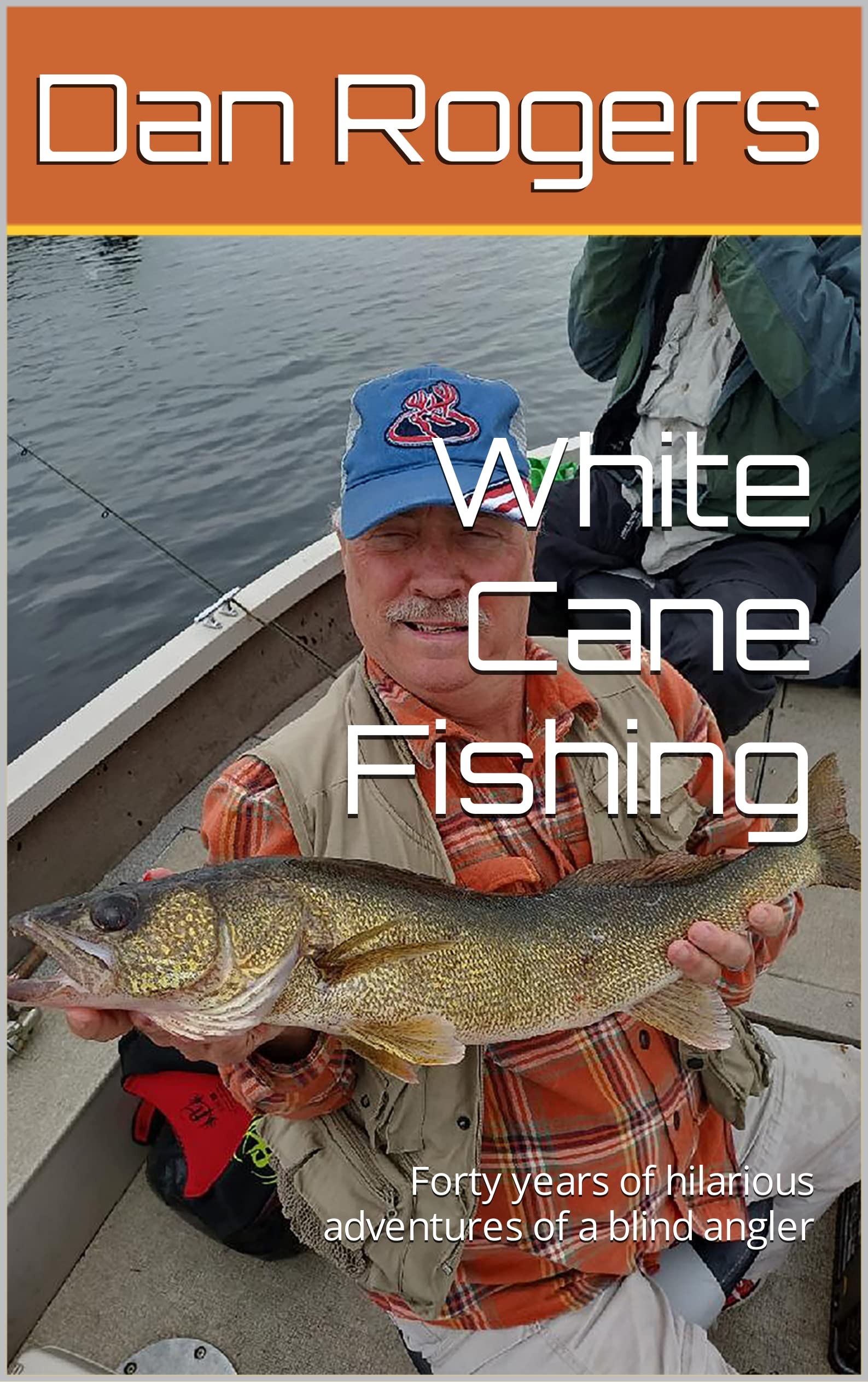White Cane Fishing: Forty years of hilarious adventures of a blind angler by Dan Rogers | Goodreads