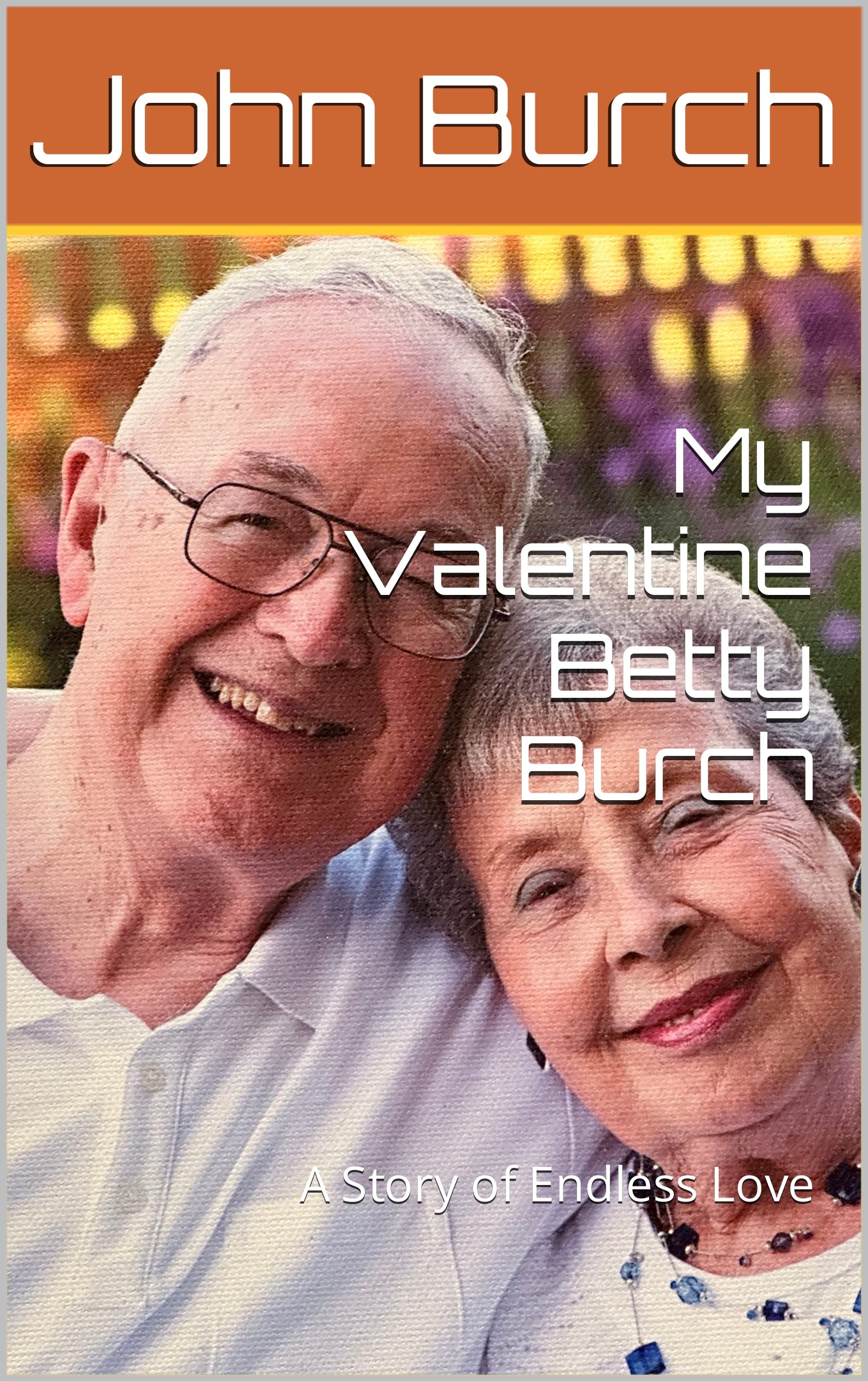 My Valentine Betty Burch: A Story of Endless Love by John Burch | Goodreads