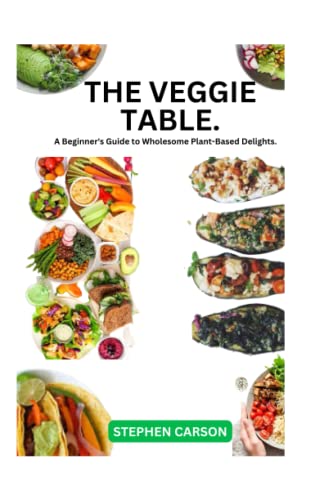 THE VEGGIE TABLE: A BEGINNER'S GUIDE TO WHOLESOME PLANT BASED DELIGHTS ...