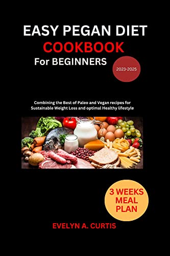 Easy Pegan Diet Cookbook for Beginners:Combining the Best of Paleo and Vegan recipes for ...